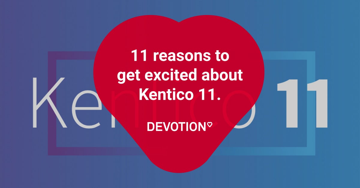 Kentico 11: reasons to get excited | Kentico | Devotion